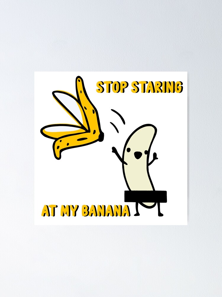 "Stop staring at my banana" Poster for Sale by OnlyCoolDesigns | Redbubble