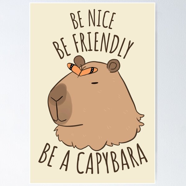 "Be a Capybara - be Nice be friendly be a Capybara" Poster for Sale by ...
