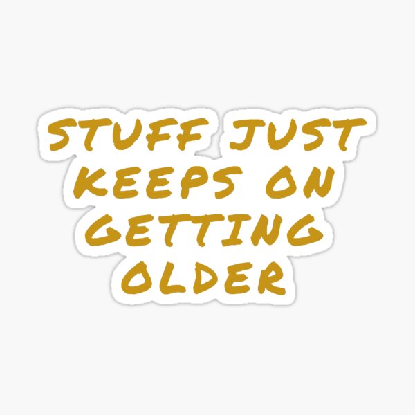 "Stuff Just Keeps On Getting Older" Sticker for Sale by KrzysztofDropin ...