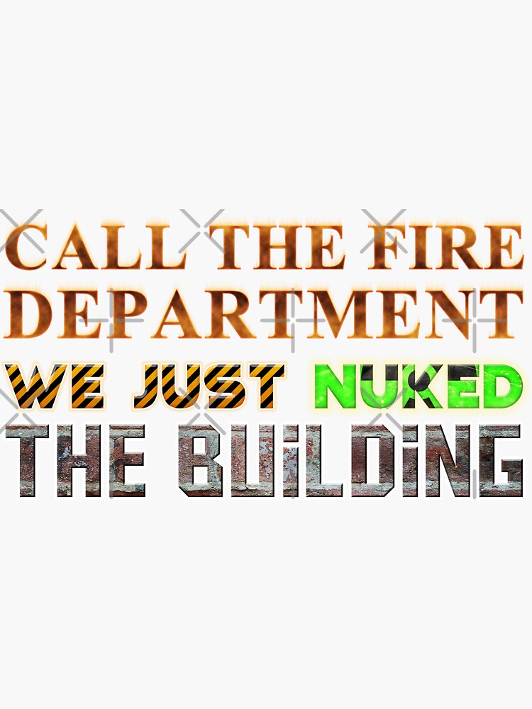 "Call The Fire Department We Just Nuked The Building" Sticker for Sale ...