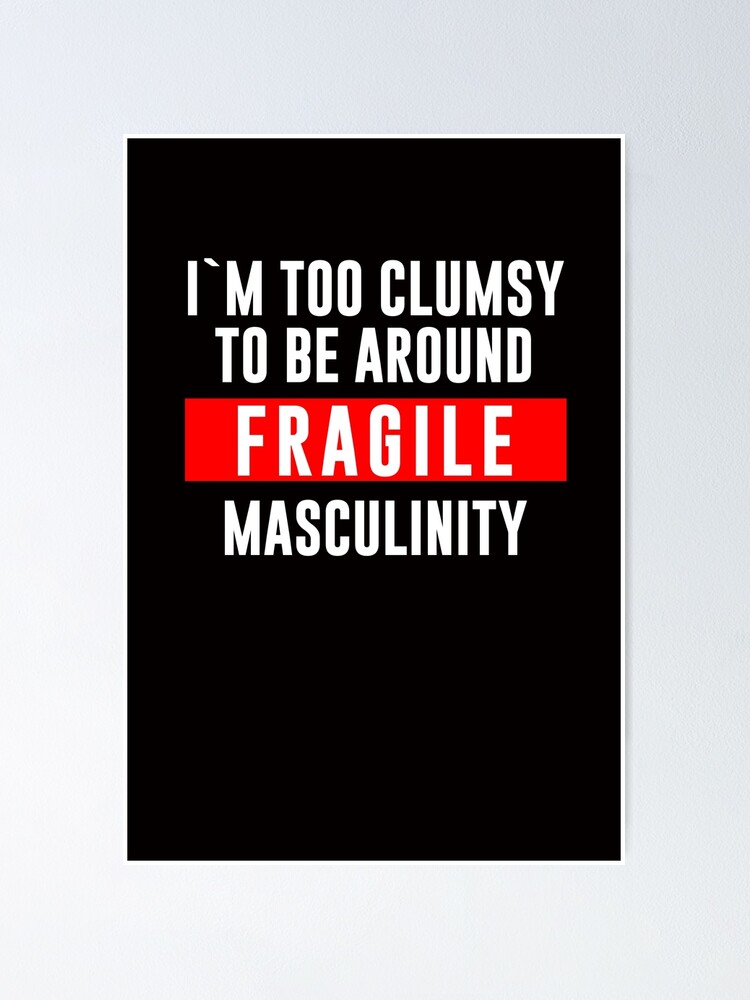 "I M Too Clumsy To Be Around Fragile Masculinity" Poster for Sale by ...