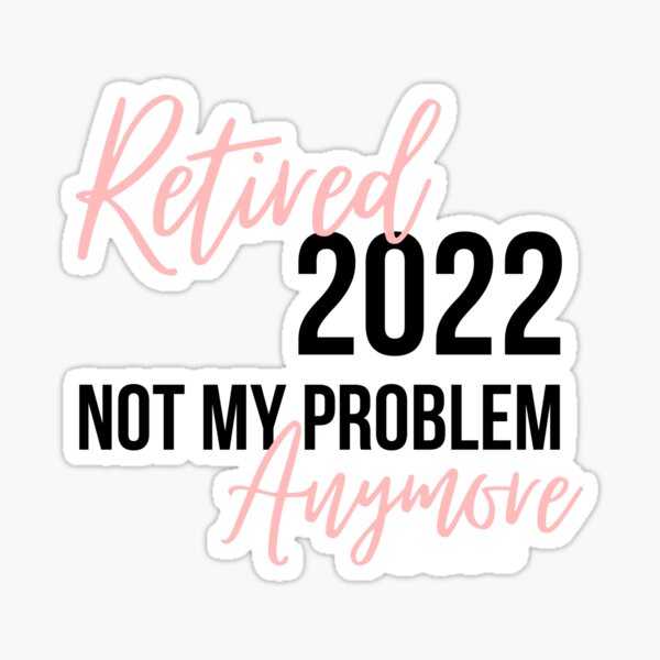 "Retired 2022 Not my Problem" Sticker for Sale by redsh2564 | Redbubble