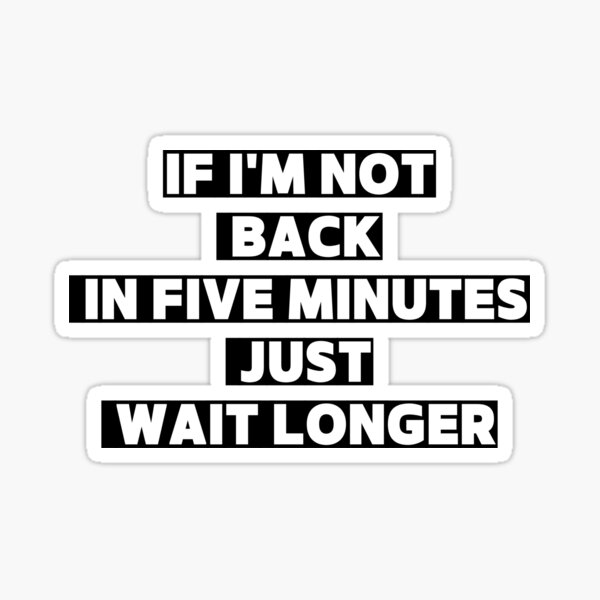 "If I'm Not Back In Five Minutes Just Wait Longer" Sticker for Sale by ...