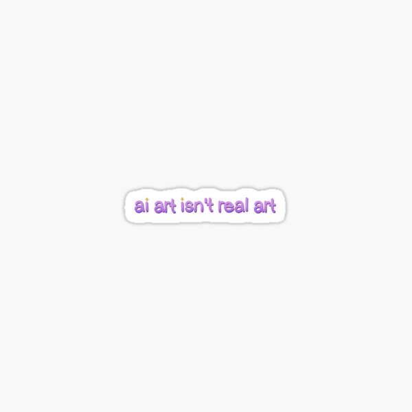 Ai Art Isnt Real Art Sticker For Sale By Twolonelystarss Redbubble