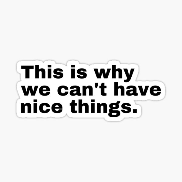 This Is Why We Cant Have Nice Things Sticker For Sale By