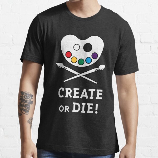 "Create Or Die! (Creativity / Art / Painting)" T-shirt for Sale by ...