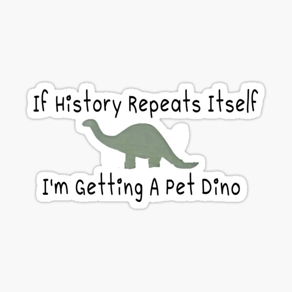 "If history Repeats itself I'm getting a pet dino " Sticker for Sale by ...