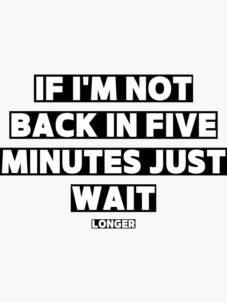 "If I'm Not Back In Five Minutes Just Wait Longer" Sticker for Sale by ...