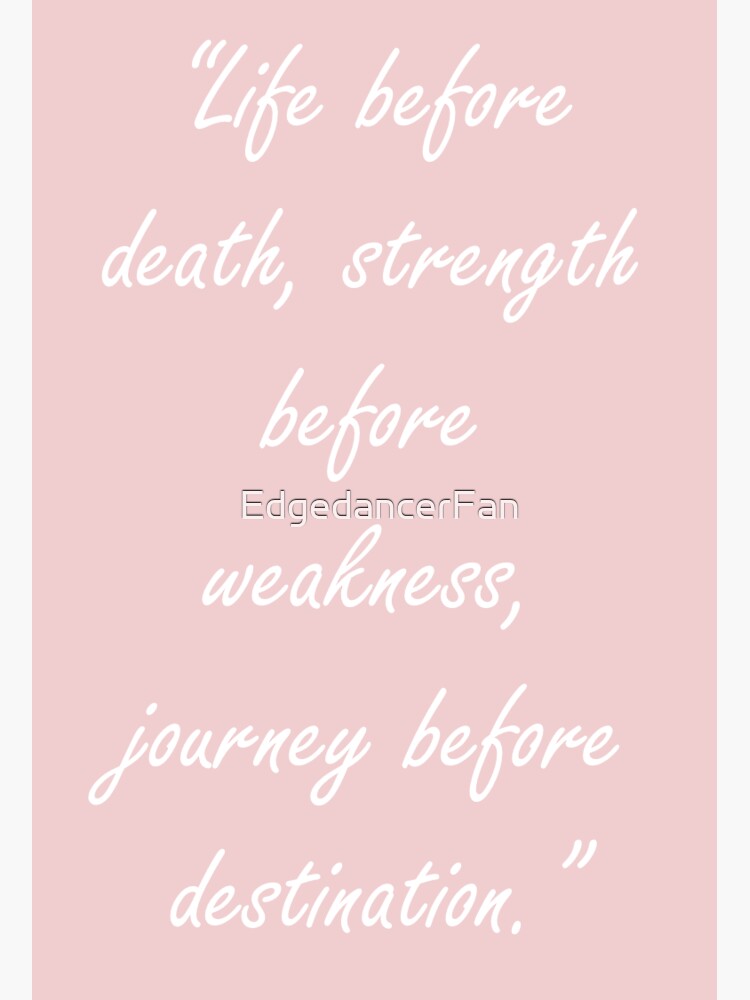 "Life before death, strength before weakness, journey before ...