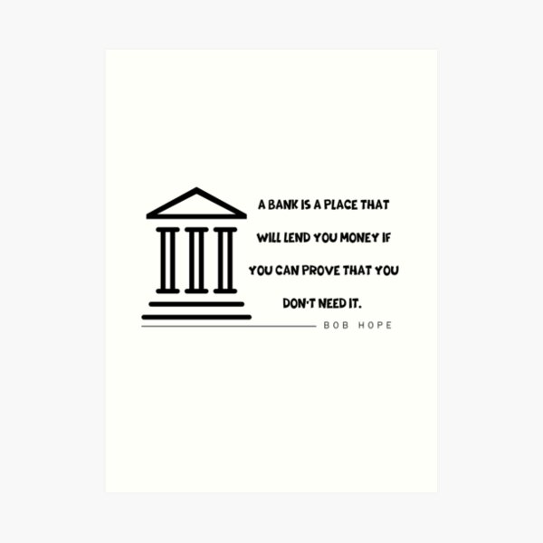 "A bank is a place that will lend you money if you can prove that you ...