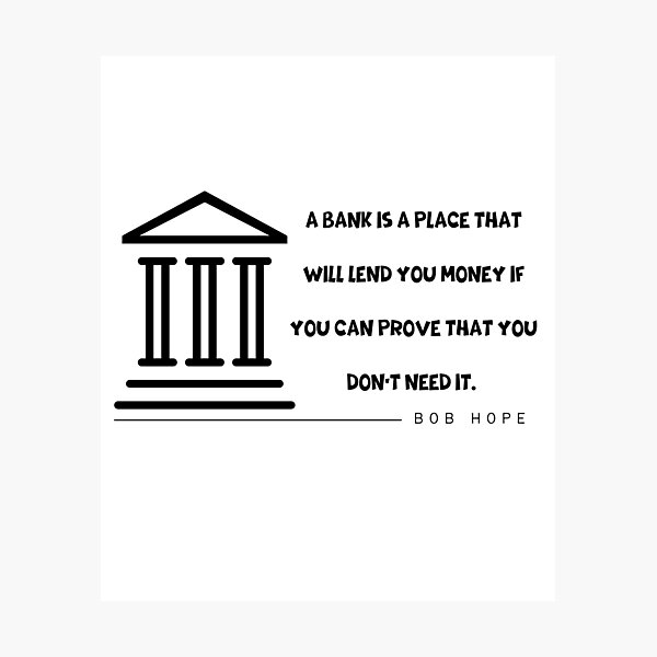 "A bank is a place that will lend you money if you can prove that you ...