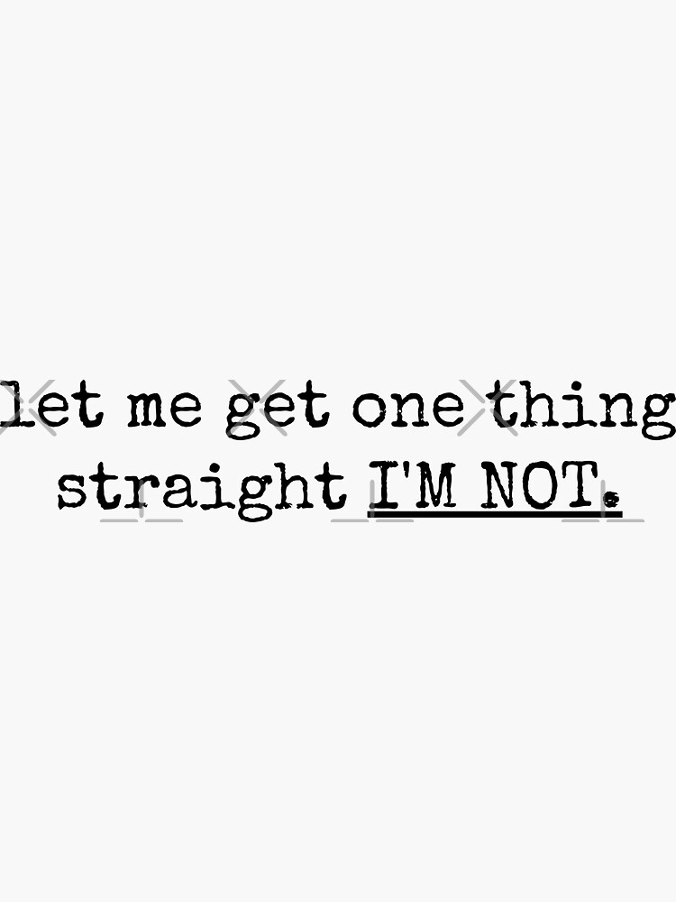 "let me get one thing straight i'm not | LGBT gift | life quote ...