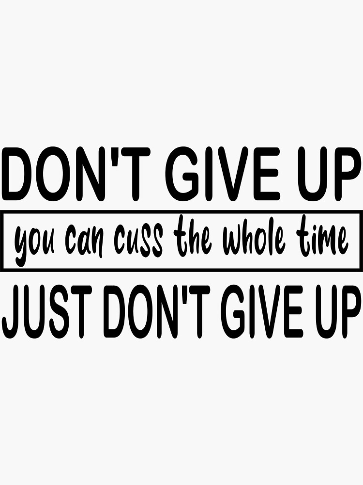 "Don't Give Up You Can Cuss The Whole Time Just Don't Give Up" Sticker ...