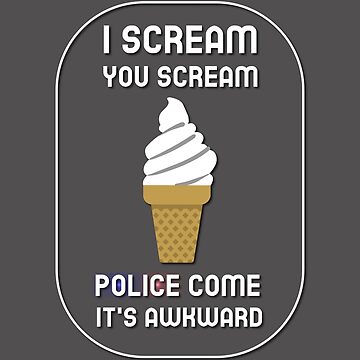 "I Scream You Scream Police Come It Is Awkward Ice Cream Logo Design ...