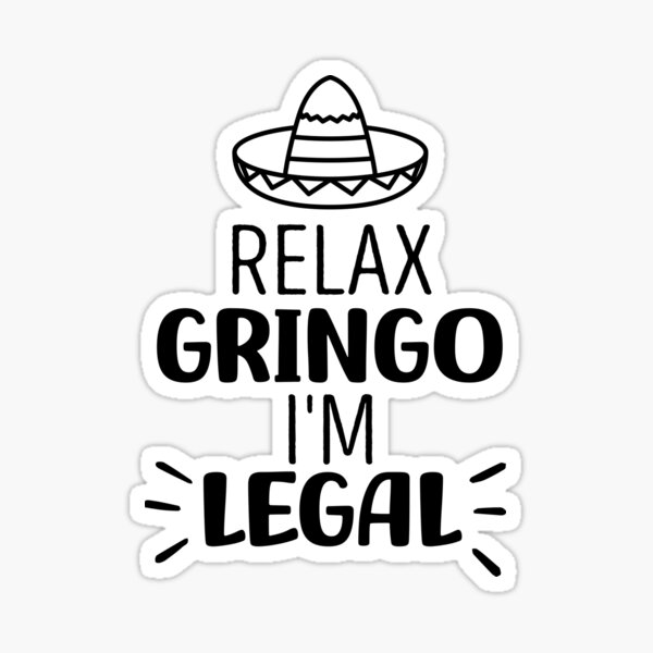 "Relax Gringo I'm Legal" Sticker for Sale by OUSSAMALAASRI | Redbubble