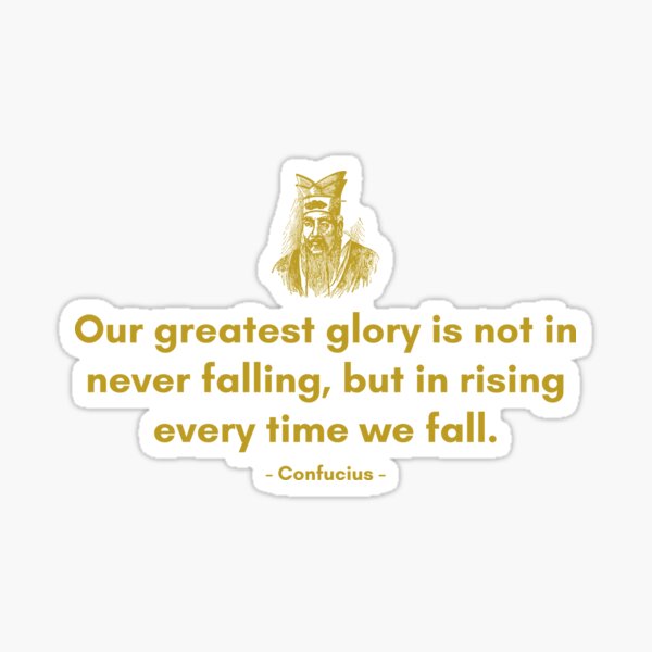 "Our greatest glory is not in never falling, but in rising every time ...