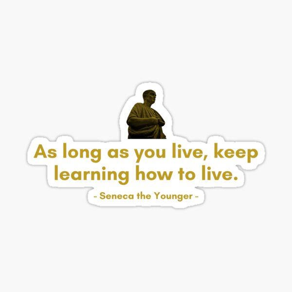 "As long as you live, keep learning how to live. | Quotes from Seneca ...