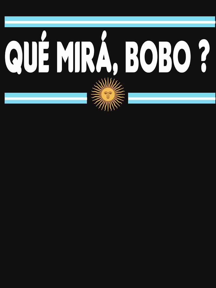 Qué Mirás Bobo Andá Pa Allá Shirt Funny Argentina Sarcastic Speech