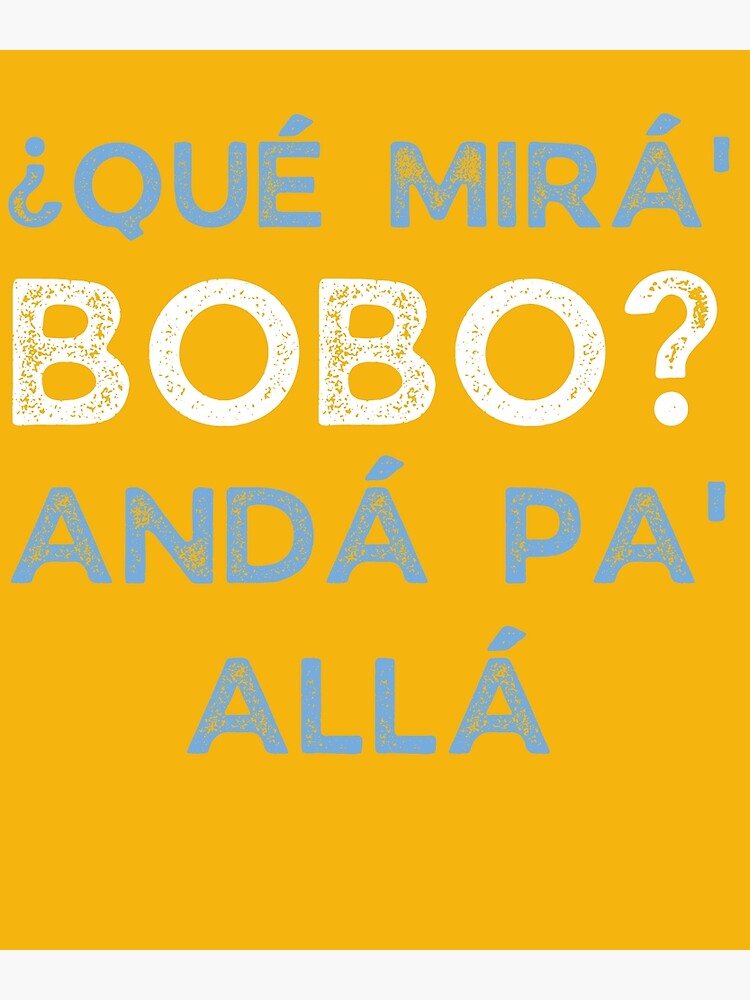 Qué Mirás Bobo Andá Pa Allá Funny Speech Poster For Sale By Amir