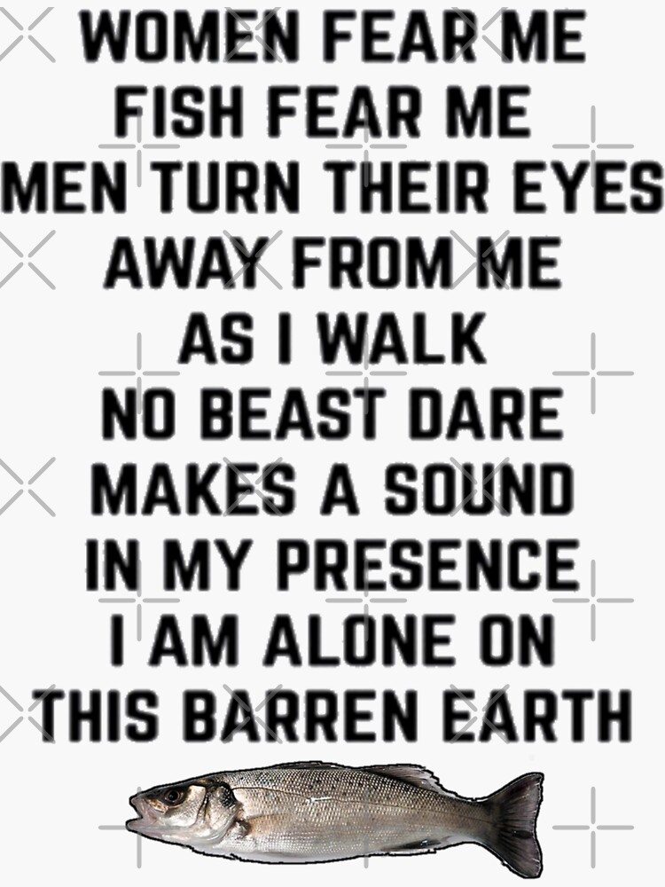 "WOMEN FEAR ME FISH FEAR ME MEN TURN THEIR EYES AWAY FROM ME AS I WALK ...