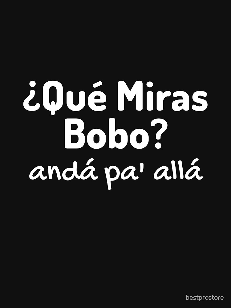 Qué Mirás Bobo Andá Pa Allá Qué Mirás Bobo Andá Payá T Shirt For