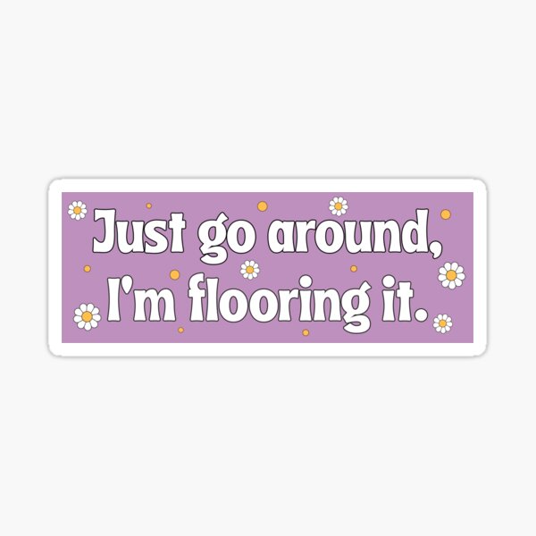 "Just Go Around I'm Flooring it Cute Funny Bumper" Sticker for Sale by ...