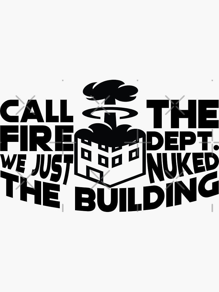 "Call The Fire Department We Just Nuked The Building" Sticker for Sale ...
