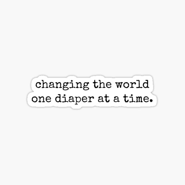 "changing the world one diaper at a time | funny new mom gift" Sticker ...