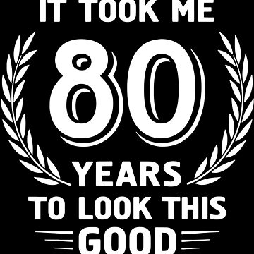 "It Took Me 80 Years To Look This Good 80th Birthday" Photographic ...