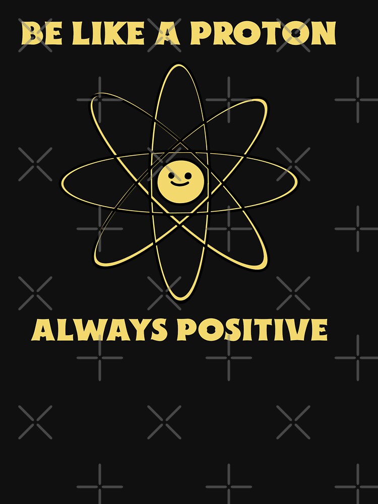 "Be Like A Proton Always Positive" T-shirt for Sale by Sali3 ...