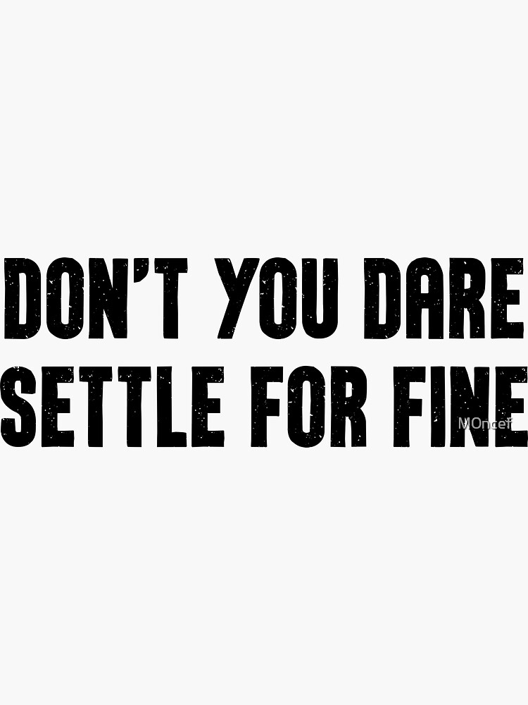 "Don't You Dare Settle For Fine" Sticker for Sale by M0ncef | Redbubble