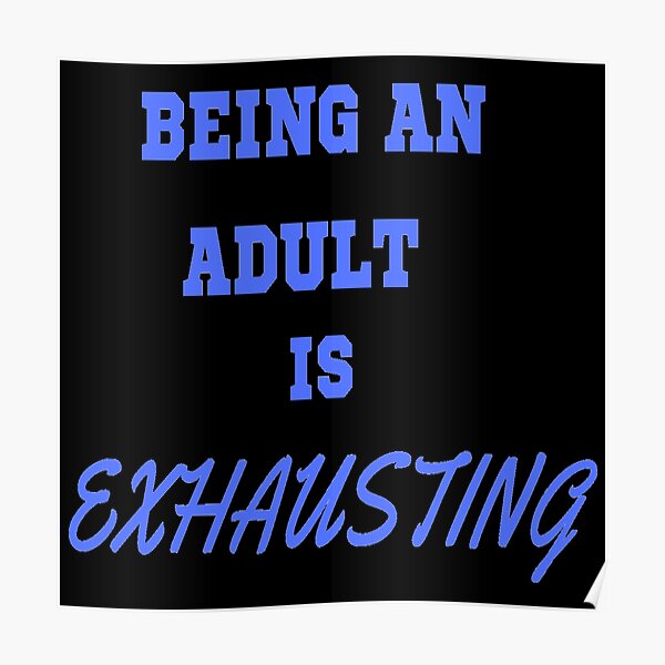"BEING AN ADULT IS EXHAUSTING - ADULT MEME" Poster for Sale by ...