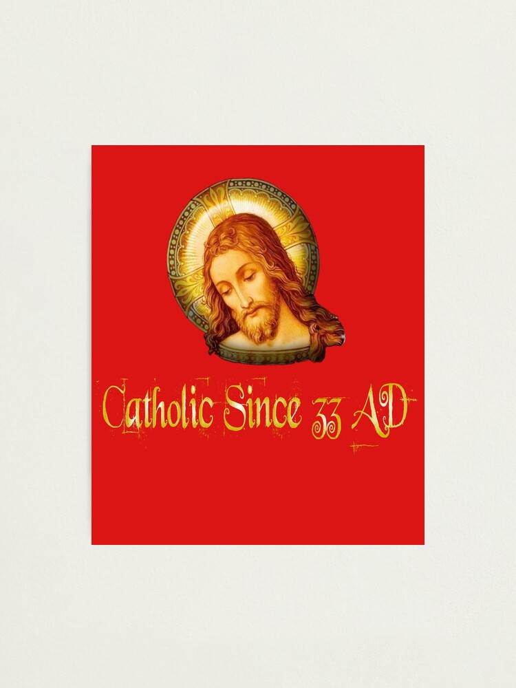 "Catholic Since 33 AD Jesus Christ" Photographic Print for Sale by ...