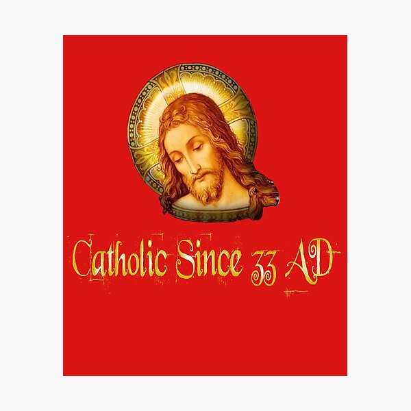"Catholic Since 33 AD Jesus Christ" Photographic Print for Sale by ...