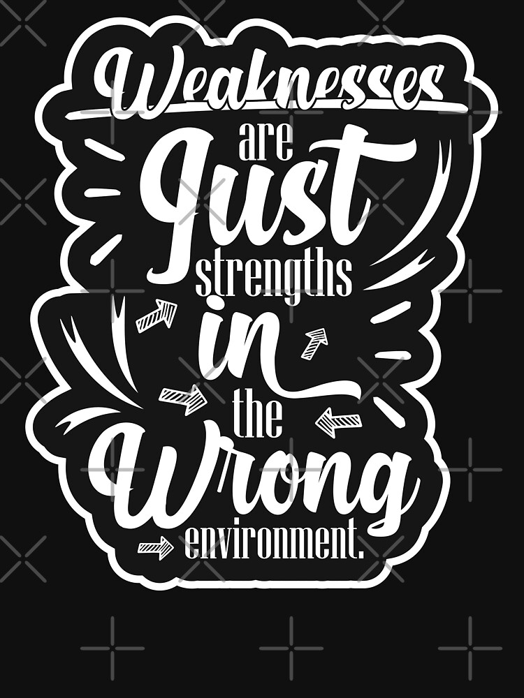 "Weaknesses Are Just Strengths In The Wrong Environment - Quote" T ...