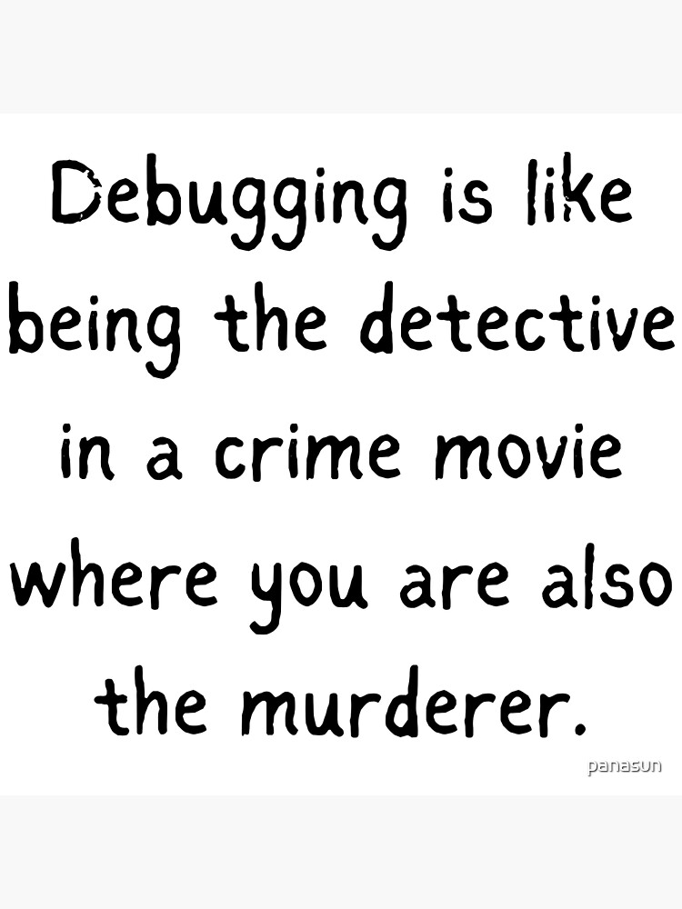 "Debugging is like being the detective in a crime movie where you are ...