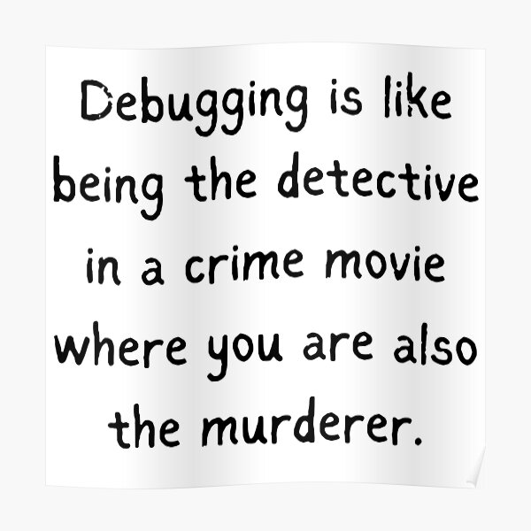 Debugging Is Like Being The Detective In A Crime Movie Where You Are Also The Murderer Poster