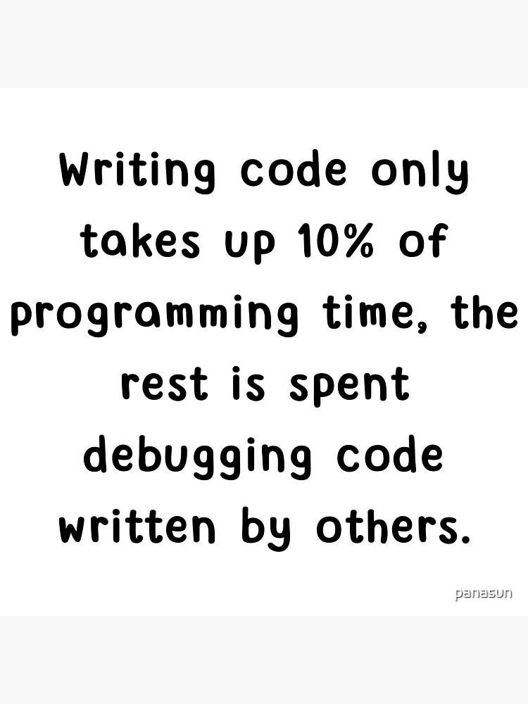 Writing Code Only Takes Up 10 Of Programming Time The Rest Is Spent Debugging Code Written By