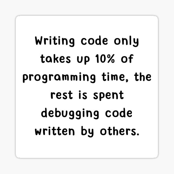 Writing Code Only Takes Up 10 Of Programming Time The Rest Is Spent Debugging Code Written By