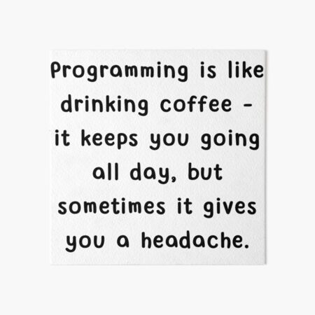 "Programming is like drinking coffee – it keeps you going all day, but sometimes it gives you a ...