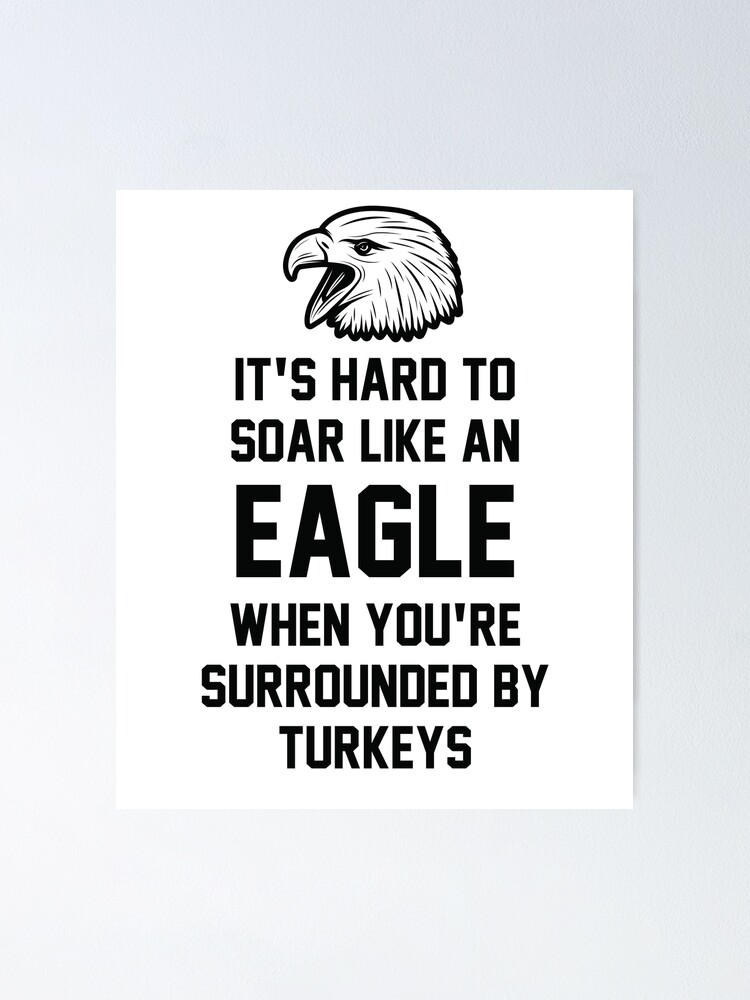 "It's hard to soar like an Eagle when you're surrounded by turkeys ...