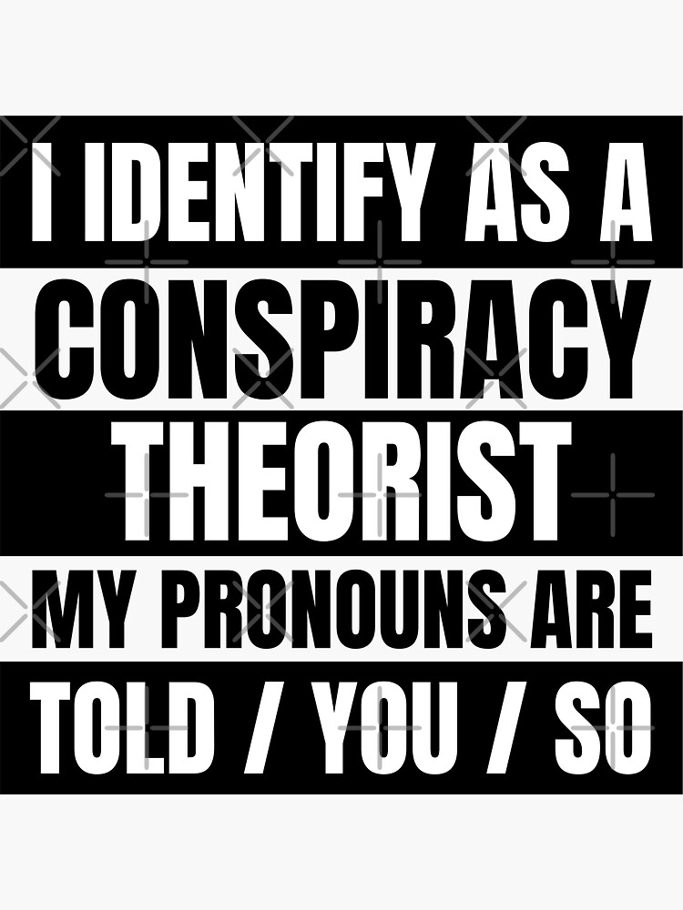 "I Identify As A Conspiracy Theorist My Pronouns Are Told You So ...