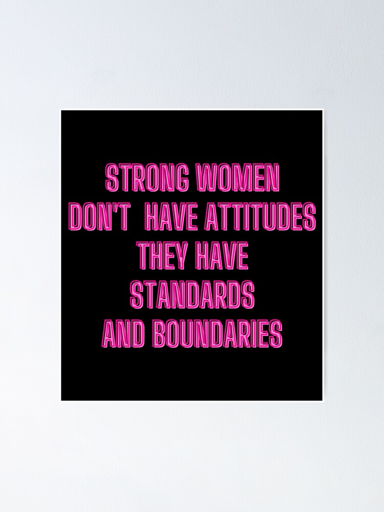 "Strong women don't have attitudes. They have standards and boundaries ...