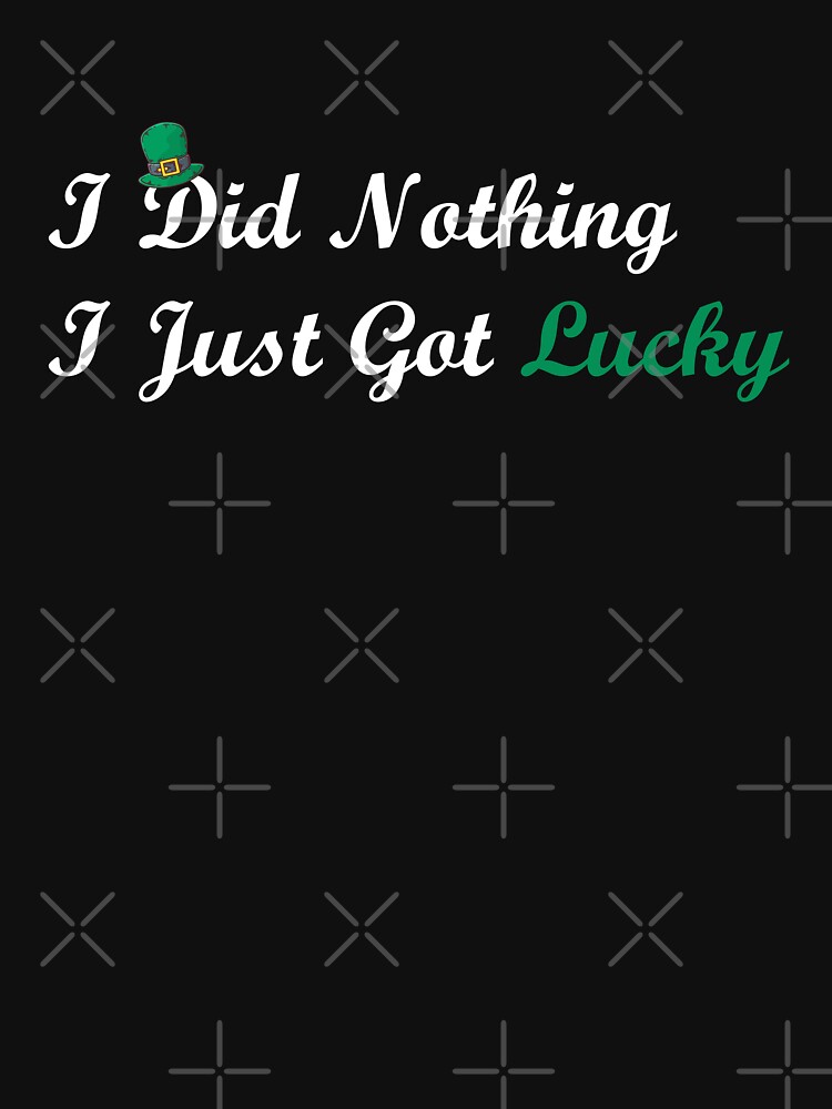 "I Did Nothing I Just Got Lucky" Essential T-Shirt for Sale by Alice ...