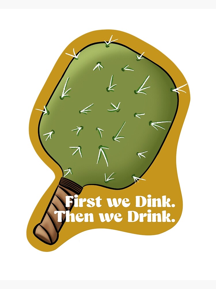 First we Dink. Then we Drink” Pickleball Cactus Paddle" Poster for Sale ...