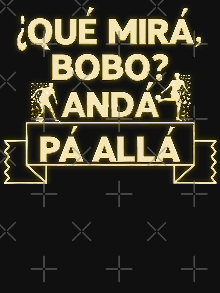 Qué Mirás Bobo Andá Pa Allá Qué Miras Bobo Qué Mira Bobo T
