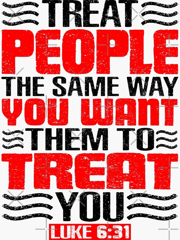"Treat People The Same Way You Want Them To Treat You. Luke 6:31 ...