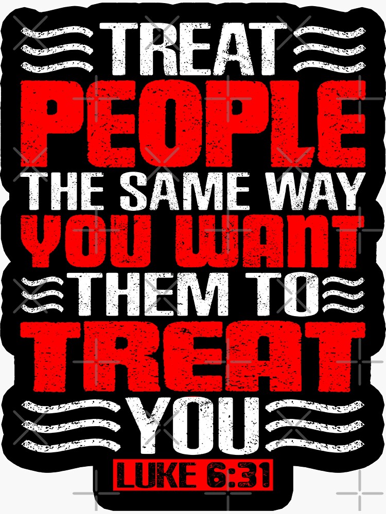 "Treat People The Same Way You Want Them To Treat You. Luke 6:31 ...