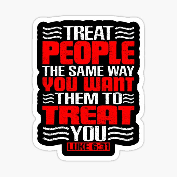 "Treat People The Same Way You Want Them To Treat You. Luke 6:31 ...