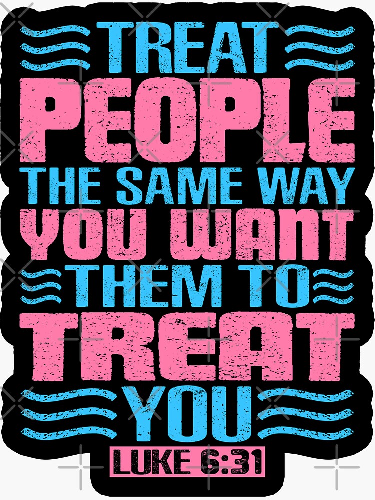 "Treat People The Same Way You Want Them To Treat You. Luke 6:31 ...